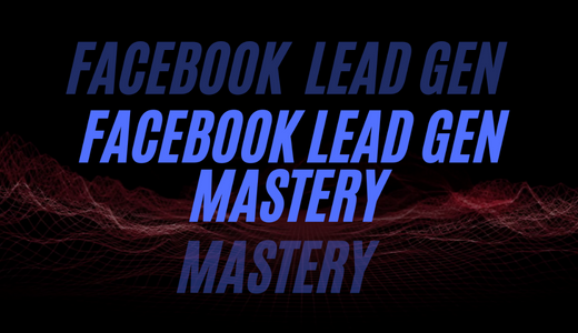 Facebook Lead Gen Mastery